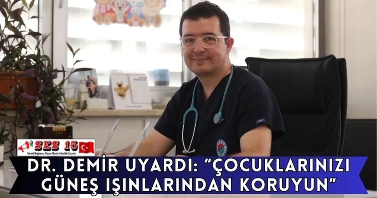 Dr. Demir uyardı: “Çocuklarınızı Güneş Işınlarından Koruyun” - SES15